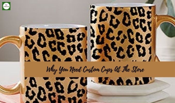 Why You Need Custom Cups At The Store