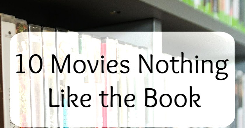 10 Movies Nothing Like the Book