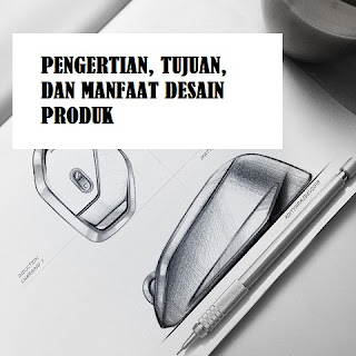 Mengenal Desain Produk (Pengertian, Tujuan, Fungsi, dan Ruang Lingkup ...