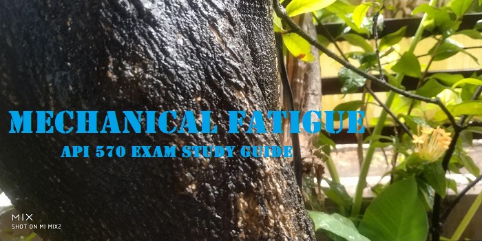 API 570 EXAM STUDY GUIDE [MODULE 2 : PART 4] MECHANICAL FATIGUE
