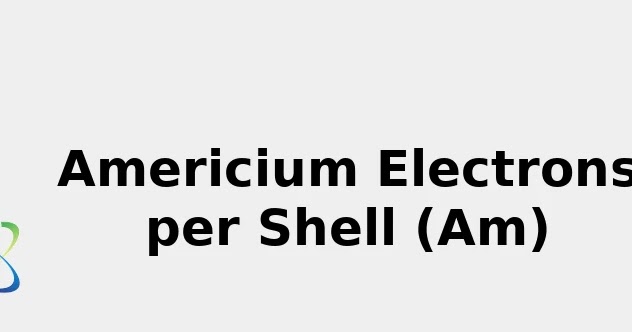 Americium Electrons per Shell (Am) [& Color, Discovery ... 2022