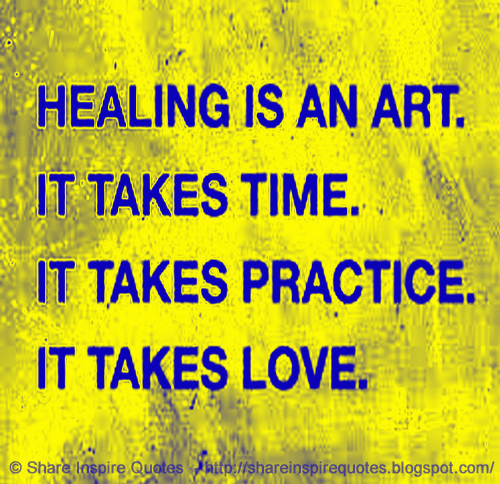 Healing is an art. It takes time, It takes practice. It takes love ...