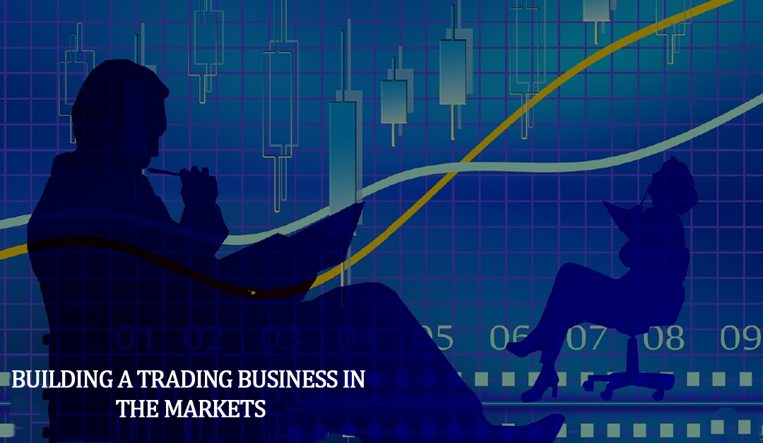 BUILDING A TRADING BUSINESS IN THE MARKETS
