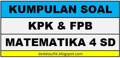 Kumpulan Soal KPK dan FPB Pelajaran Matematika Kelas 4 SD - DEDE TAUFIK