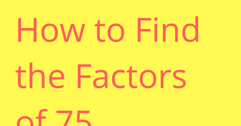Factors Of 75 How To Find Prime Factors Prime Factorization And Factor Pairs Of 75 factors-of-75-how-to-find-prime-factors-prime-factorization-and-factor-pairs-of-75