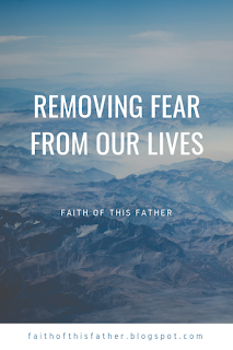 faith of this father: Removing Fear from Our Lives
