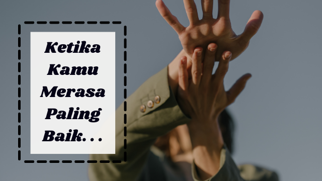 Ketika Kamu Merasa Paling Baik.