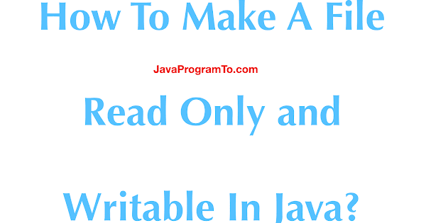 How To Make A File Read Only Or Writable In Java? | JavaProgramTo.com