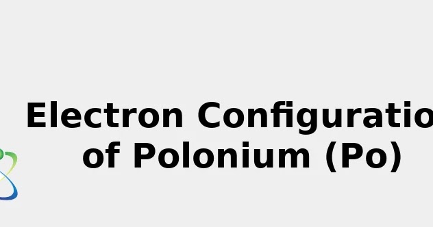 2022: ☢️ Electron Configuration of Polonium (Po) [Complete, Abbreviated ...