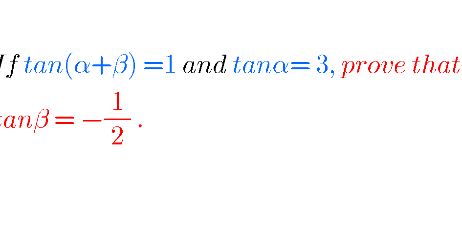 If tan(α +β) = 1 and tanα = 3, prove that: tanβ = -1/2. | Prove ...