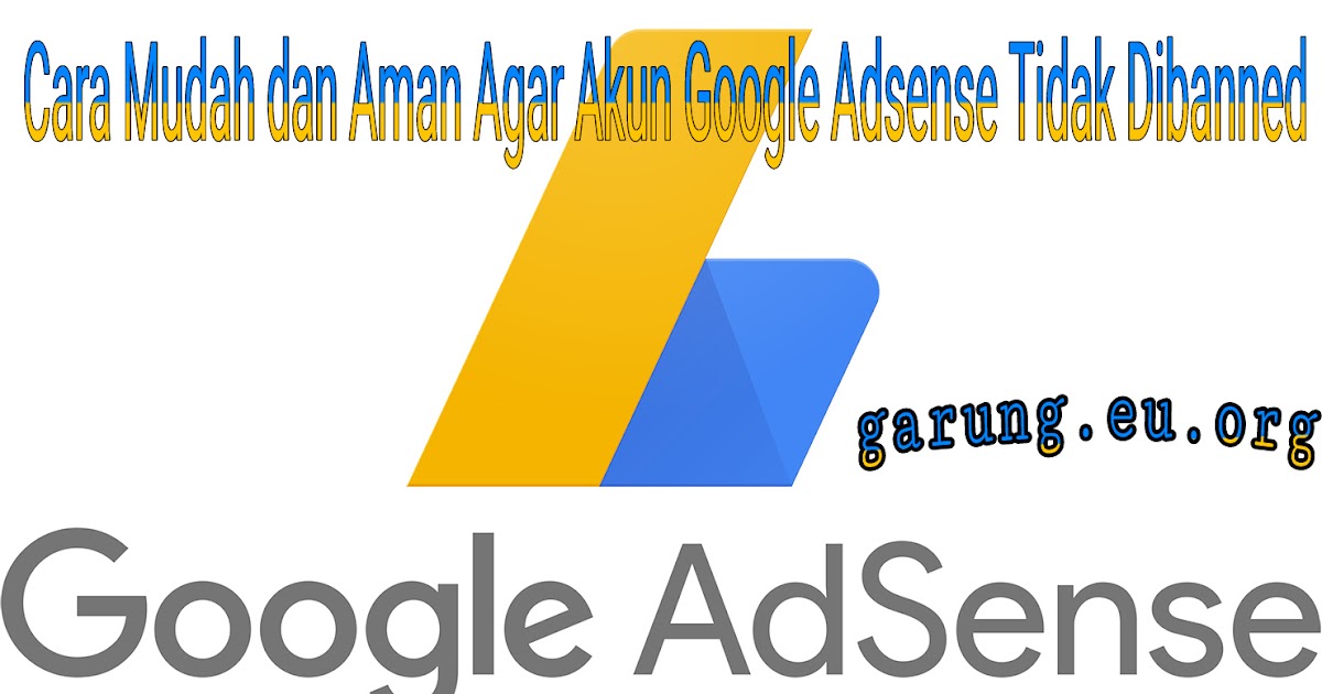 Cara Mudah dan Aman Agar Akun Google Adsense Tidak Dibanned - Garungnesia