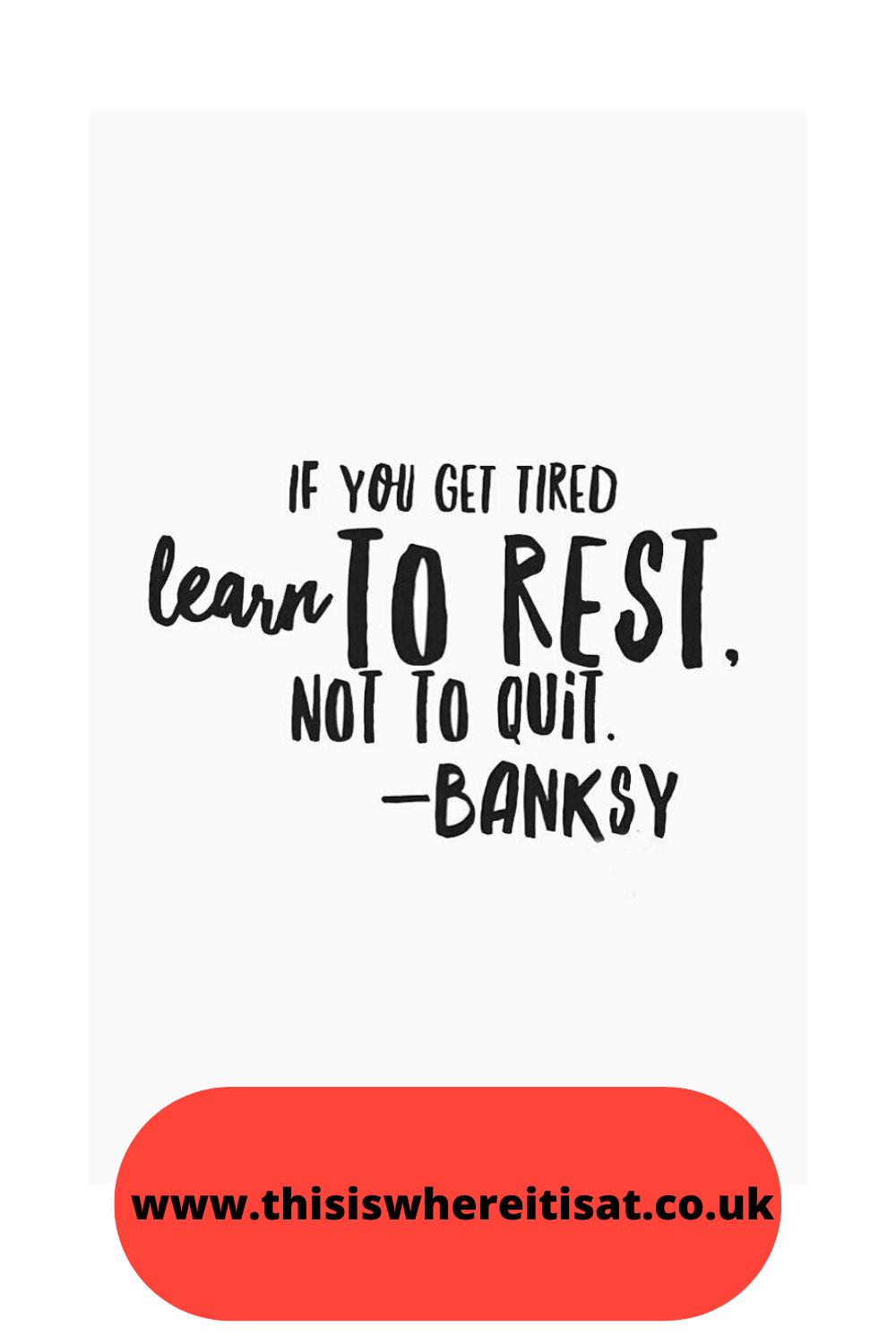 If you get tired learn to rest, not to quit. ~ THIS IS WHERE IT IS AT