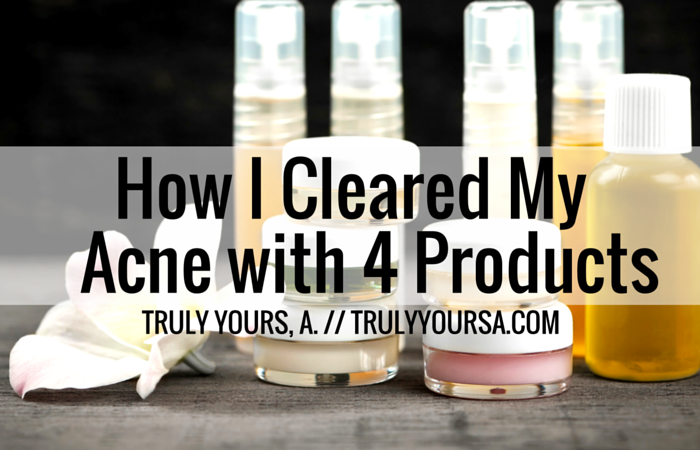 TRULY YOURS, A.: How I Cleared My Acne with 4 Products!
