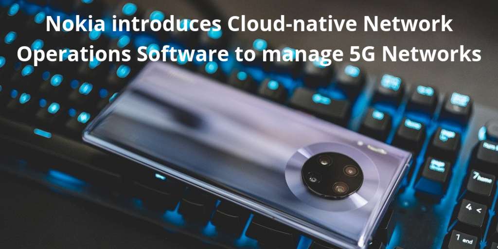 Nokia introduces Cloud-native Network Operations Software to manage 5G ...