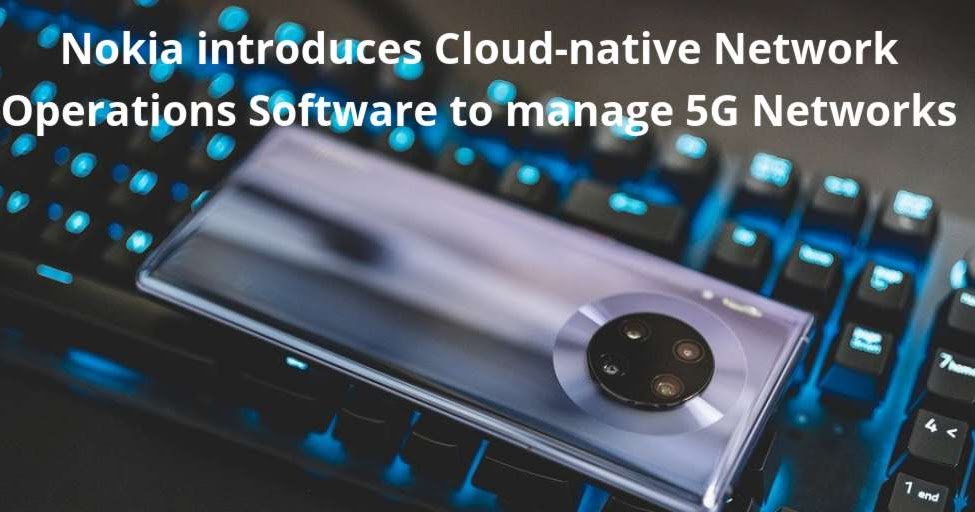 Nokia introduces Cloud-native Network Operations Software to manage 5G ...