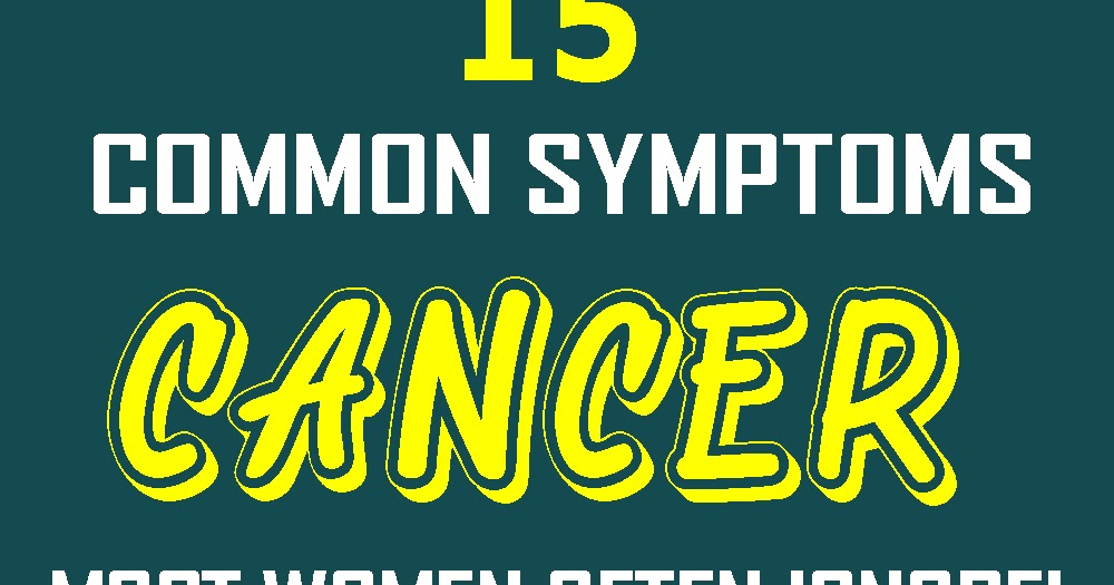 15 Common Cancer Symptoms Most Women Often Ignore!!!