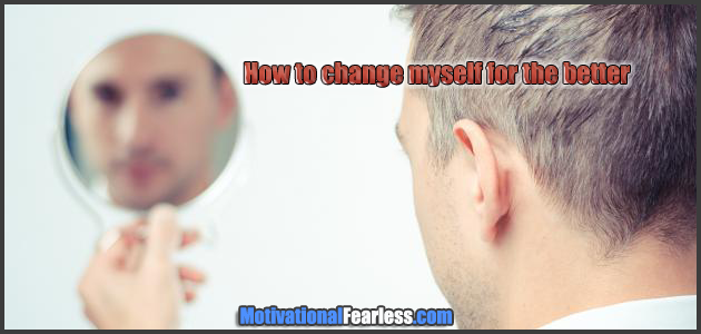 How to change myself for the better - Motivational Fearless