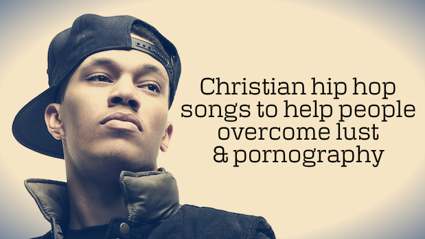 Christian Hip Hop Songs To Help People Overcome Lust And Pornography