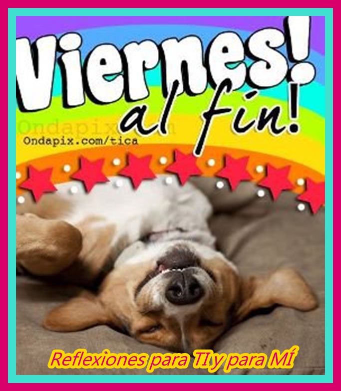 Reflexiones para TI y para MÍ: * FELIZ VIERNES 1