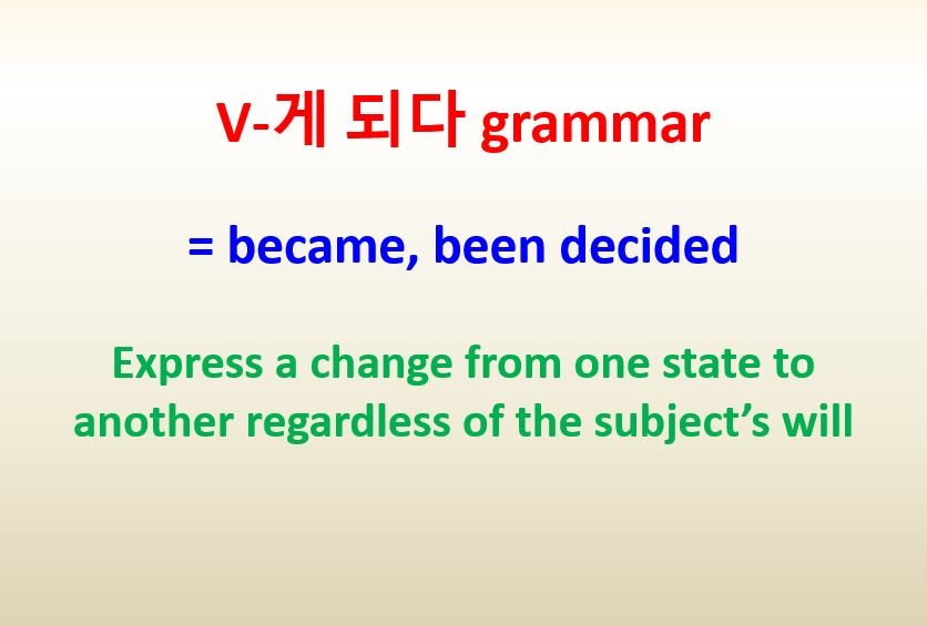 V-게 되다 grammar = became, came to, been decided ~express a change from ...