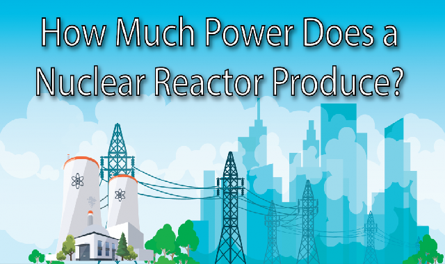 How Much Power Does A Nuclear Reactor Produce infographic how-much-power-does-a-nuclear-reactor-produce-infographic
