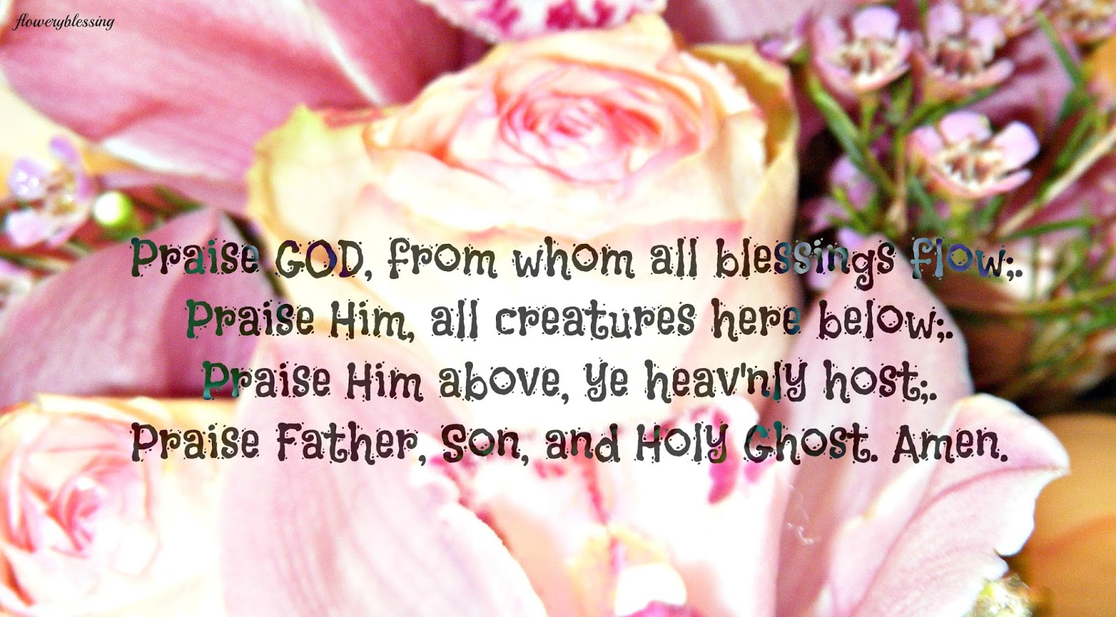 Flowery Blessing: Praise GOD, from whom all blessings flow;. Praise Him ...