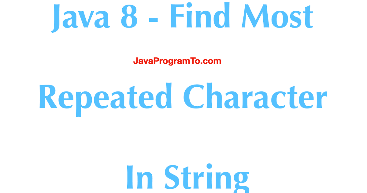 Java 8 Find Most Repeated Character In String JavaProgramTo Java 8 Find Most Repeated Character In String JavaProgramTo