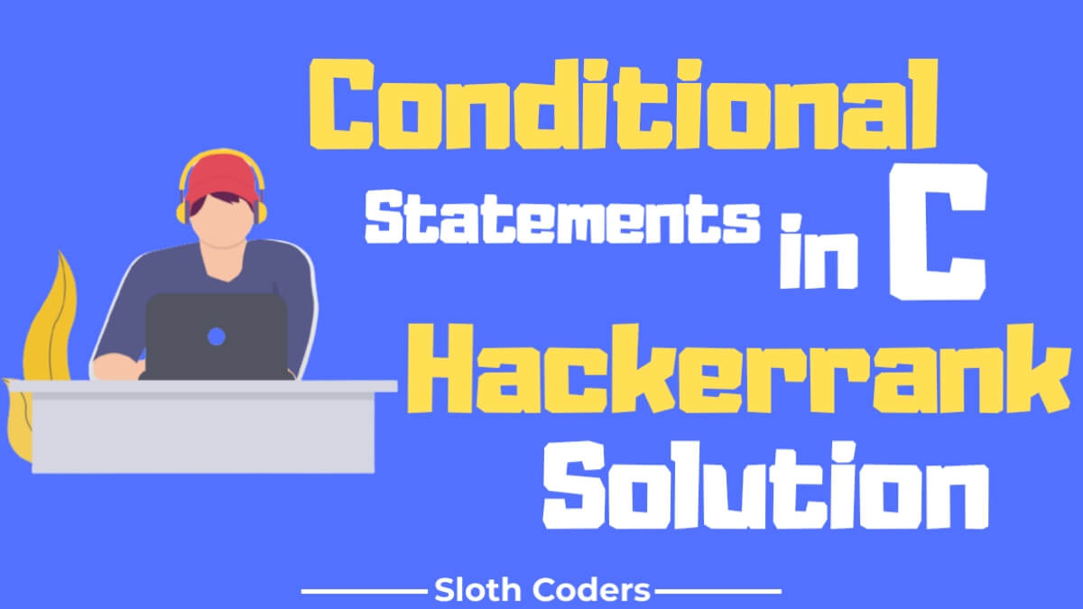 Conditional Statements In C Hackerrank Solution Sloth Coders