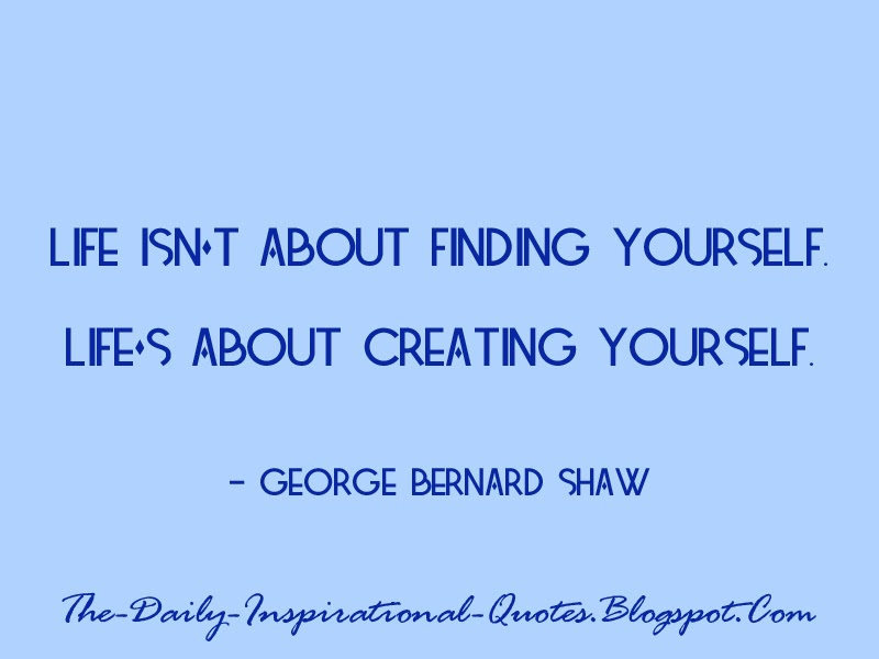 Life isn't about finding yourself. Life's about creating yourself ...
