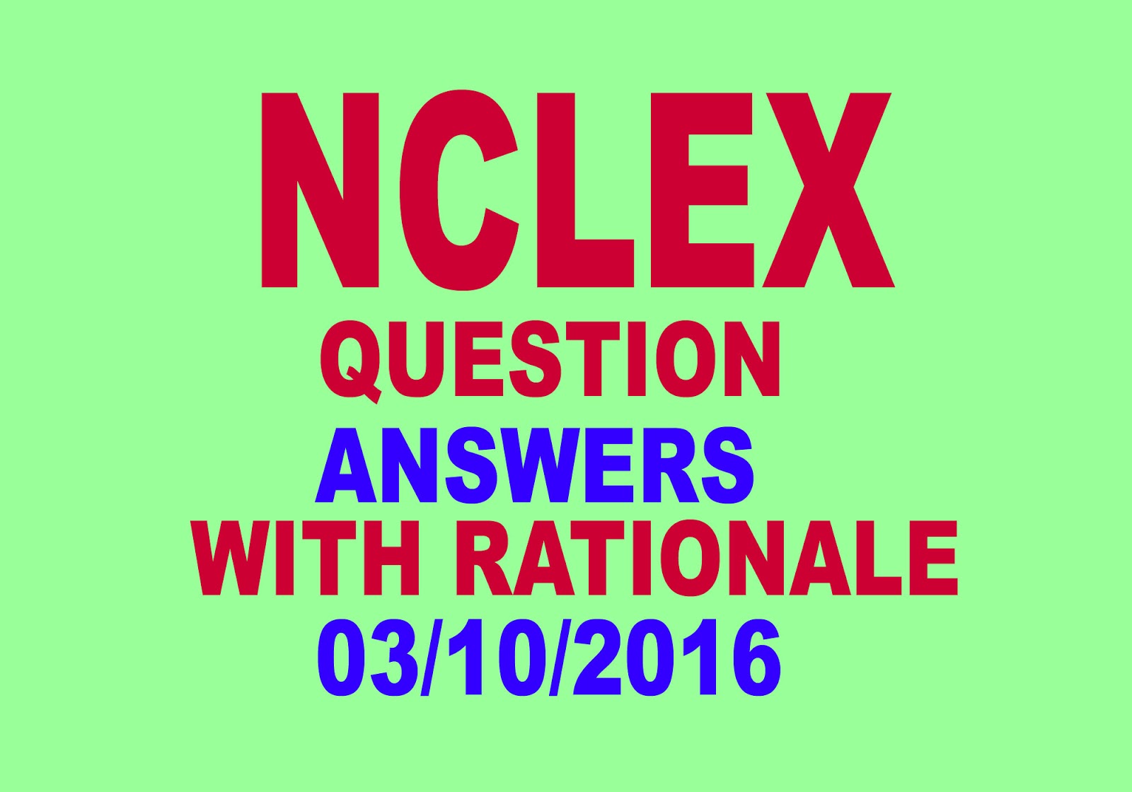 NCLEX QUESTION ANSWERS WITH RATIONALE- OCT 2016
