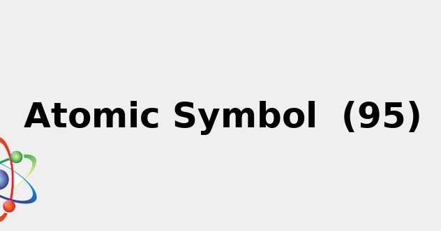 Atomic Symbol 95 (& Cool facts: Uses, Sources, Color and more...) 2022
