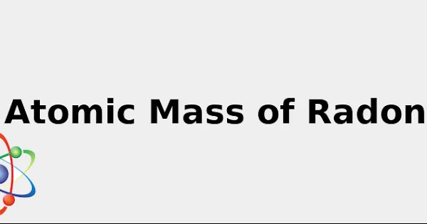 Atomic Mass of Radon (& Secrets: Sources, Uses and more...) 2022