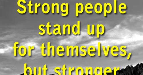 Strong people stand up for themselves, but stronger people stand up for ...