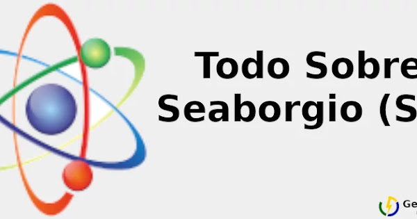 Todo Sobre Seaborgio ☢️ (Sg) rev. 2022