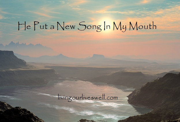 Living Our Lives Well: He Put a New Song In My Mouth