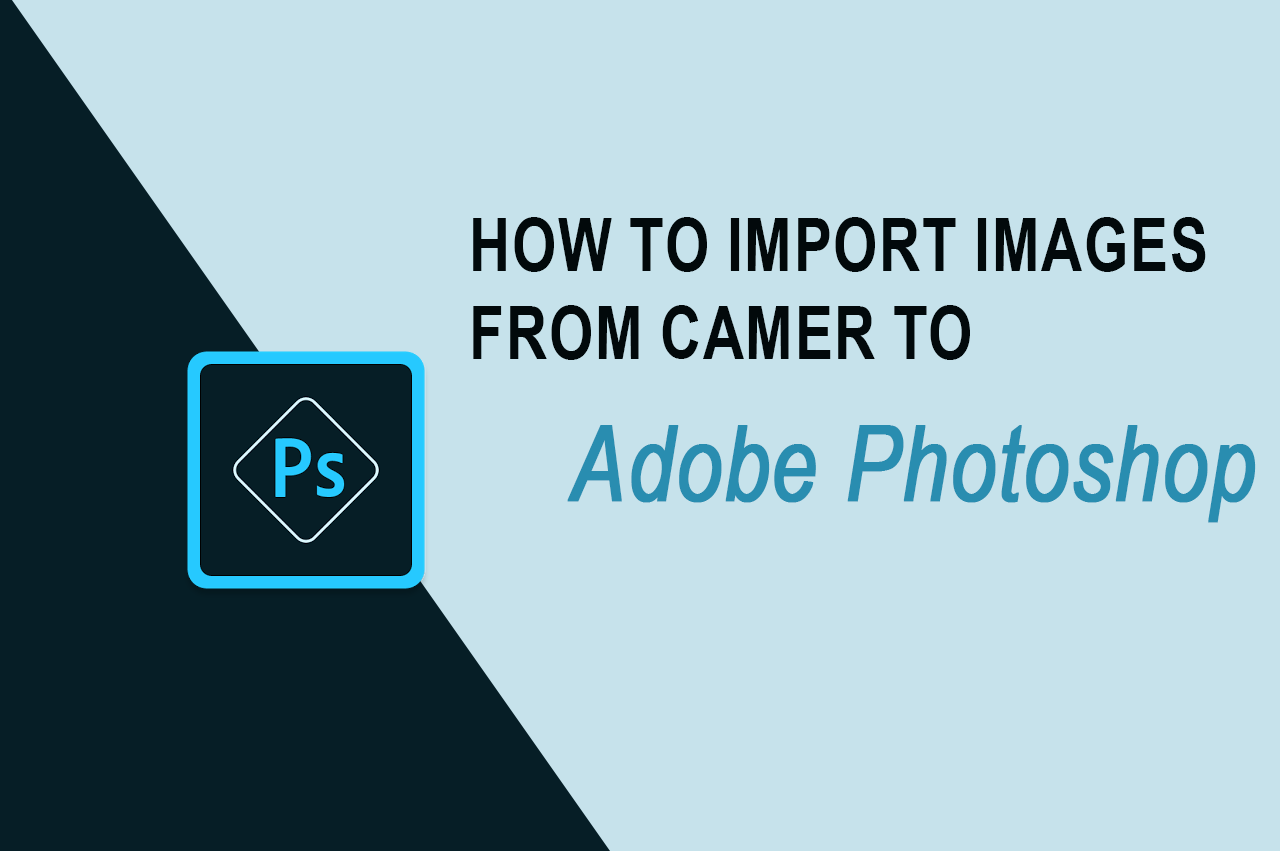 How to import photos from your camera into Adobe Photoshop ...