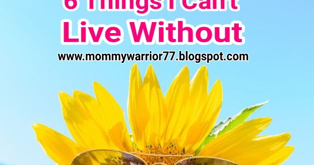 The MommyWarrior77 Blog©️: 6️⃣ Things I Can't Live Without
