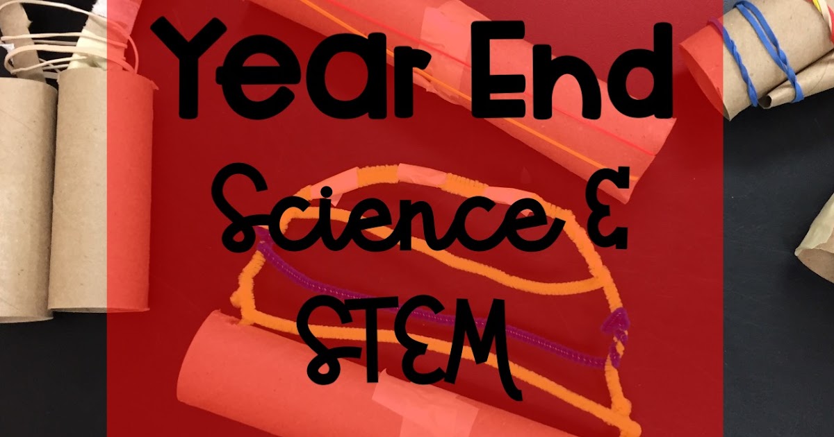 End of The Year Science and STEM Ideas - The Science School Yard