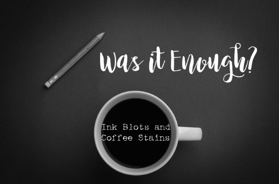 was it enough? - Ink Blots and Coffee Stains