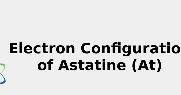 2022: ☢️ Electron Configuration of Astatine (At) [Complete, Abbreviated ...