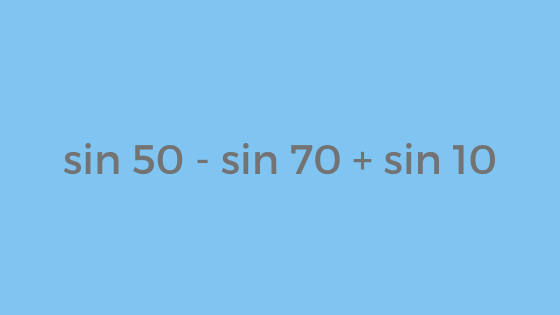 Sin 50 - Sin 70 + Sin 10 = ... - Matematika SMA