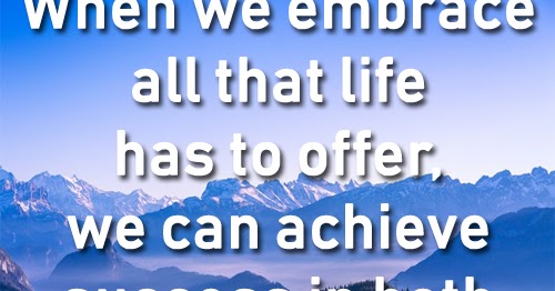 When we embrace all that life has to offer, we can achieve success in ...