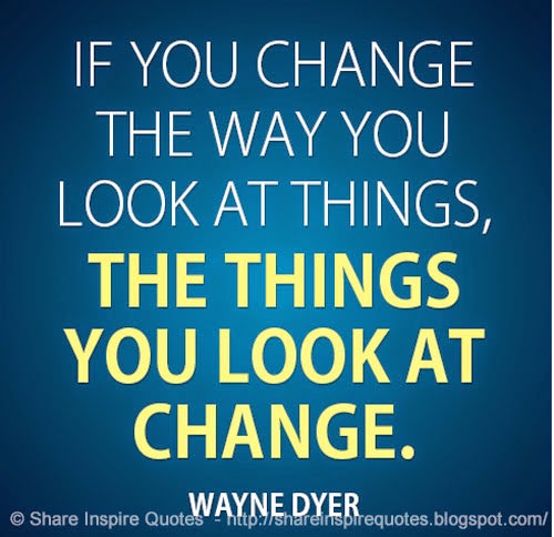 If you change the way you look at things, the things you look at change ...