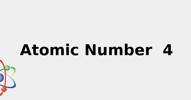 Atomic Number 4 (+ facts: Sources, Uses, Color and more...) 2022