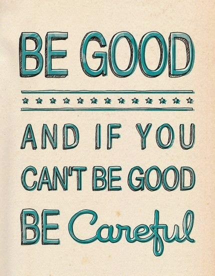 Be Good and if you can't be good be careful. ~ God is Heart