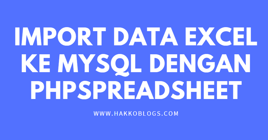 Import data excel ke MySQL dengan phpspreadsheet di PHP - Hakko Blog's