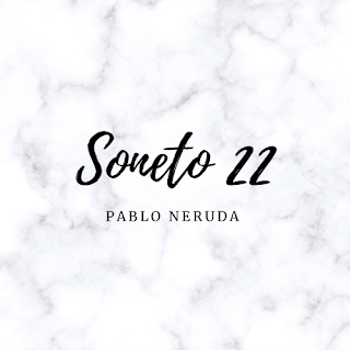Soneto 22 - Pablo Neruda - Reading Texts