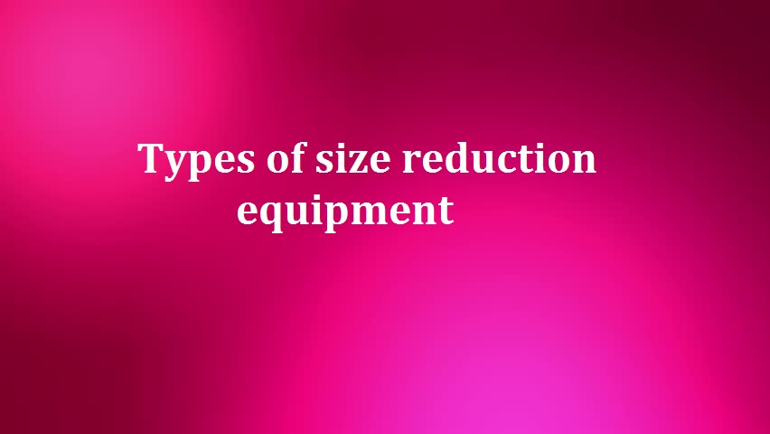 Types of size reduction equipment - CHEMICAL ENGINEERING NOTES