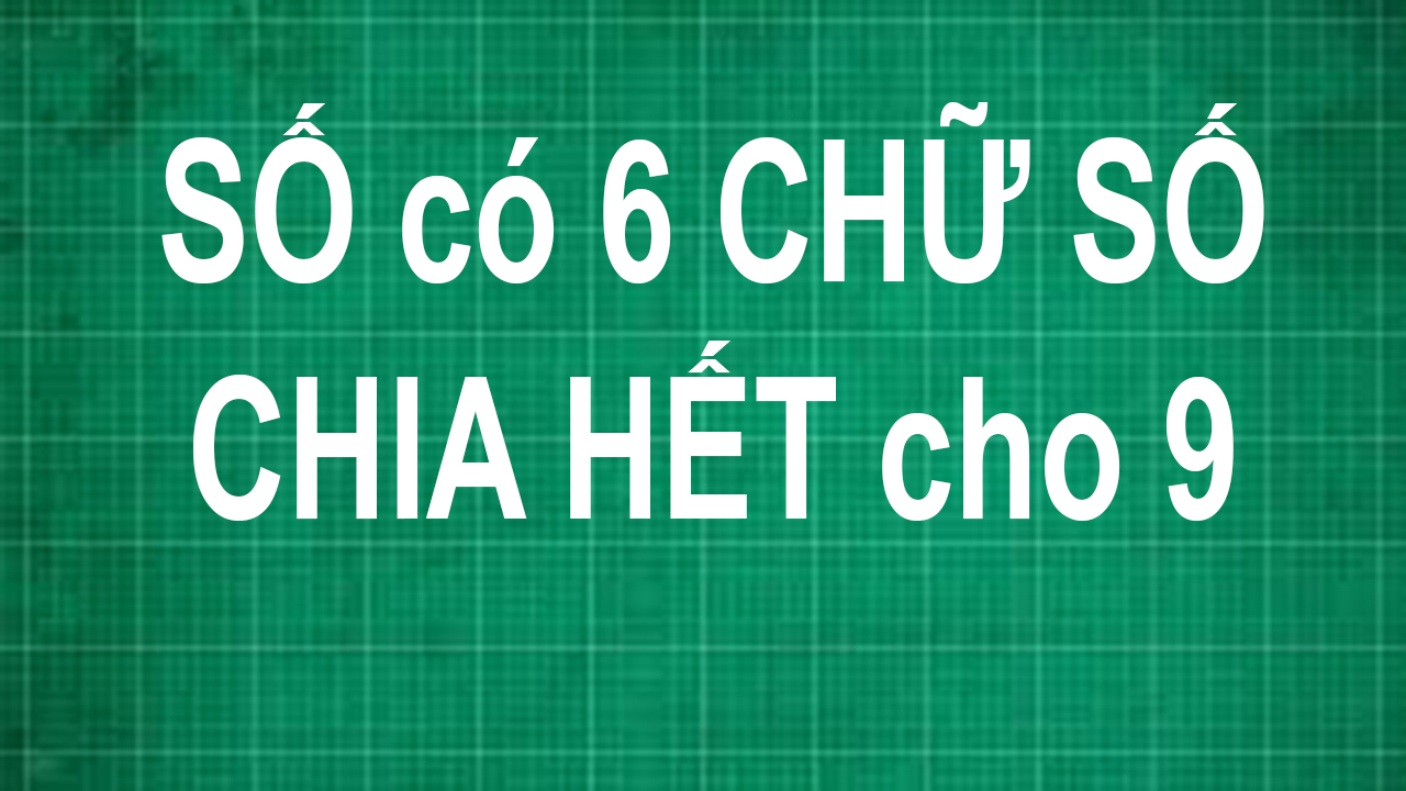 cách tìm số tự nhiên có 6 chữ số chia hết cho 9 - Sáng tạo xanh