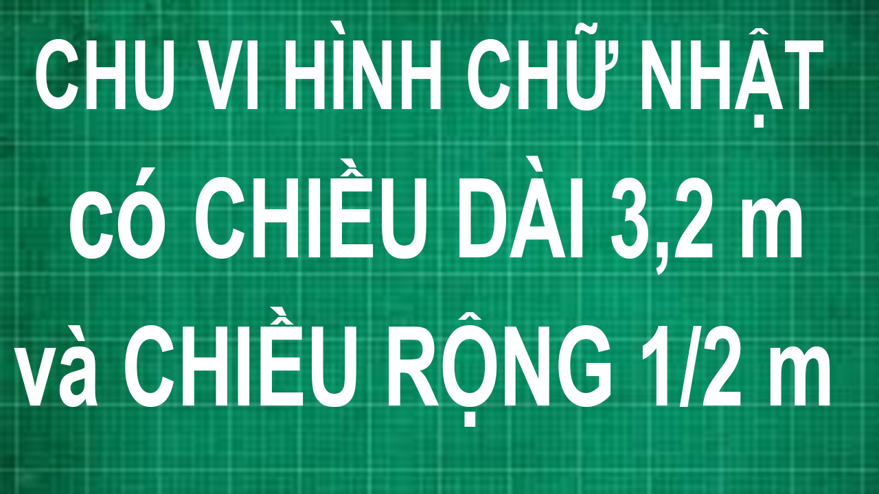 Công thức cách tính chu vi hình chữ nhật có chiều dài 3,2 m và chiều rộng 1 phần 2 m - Sáng tạo xanh